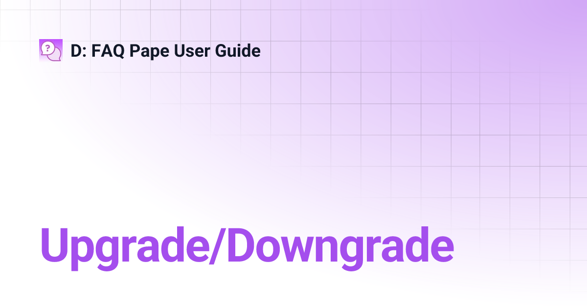 Upgrade/Downgrade | D: FAQ Pape User Guide